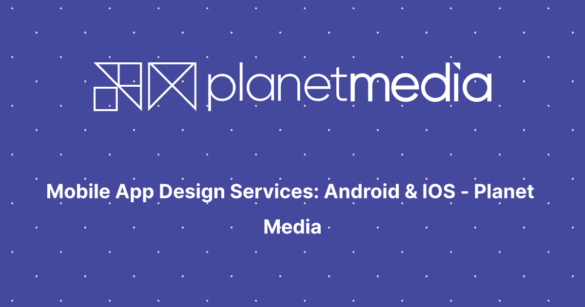 Mobile App Design Services: Android & IOS - Planet Media